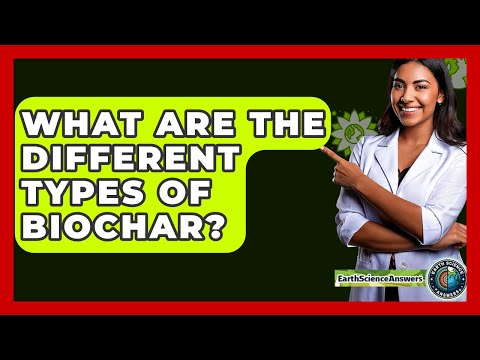 What Are The Different Types Of Biochar? - Earth Science Answers