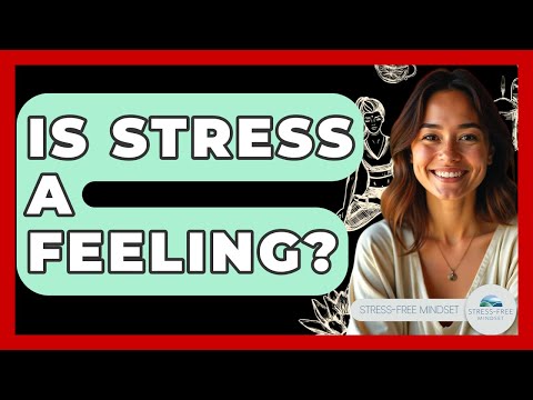 Is Stress A Feeling? - Stress Free Mindset