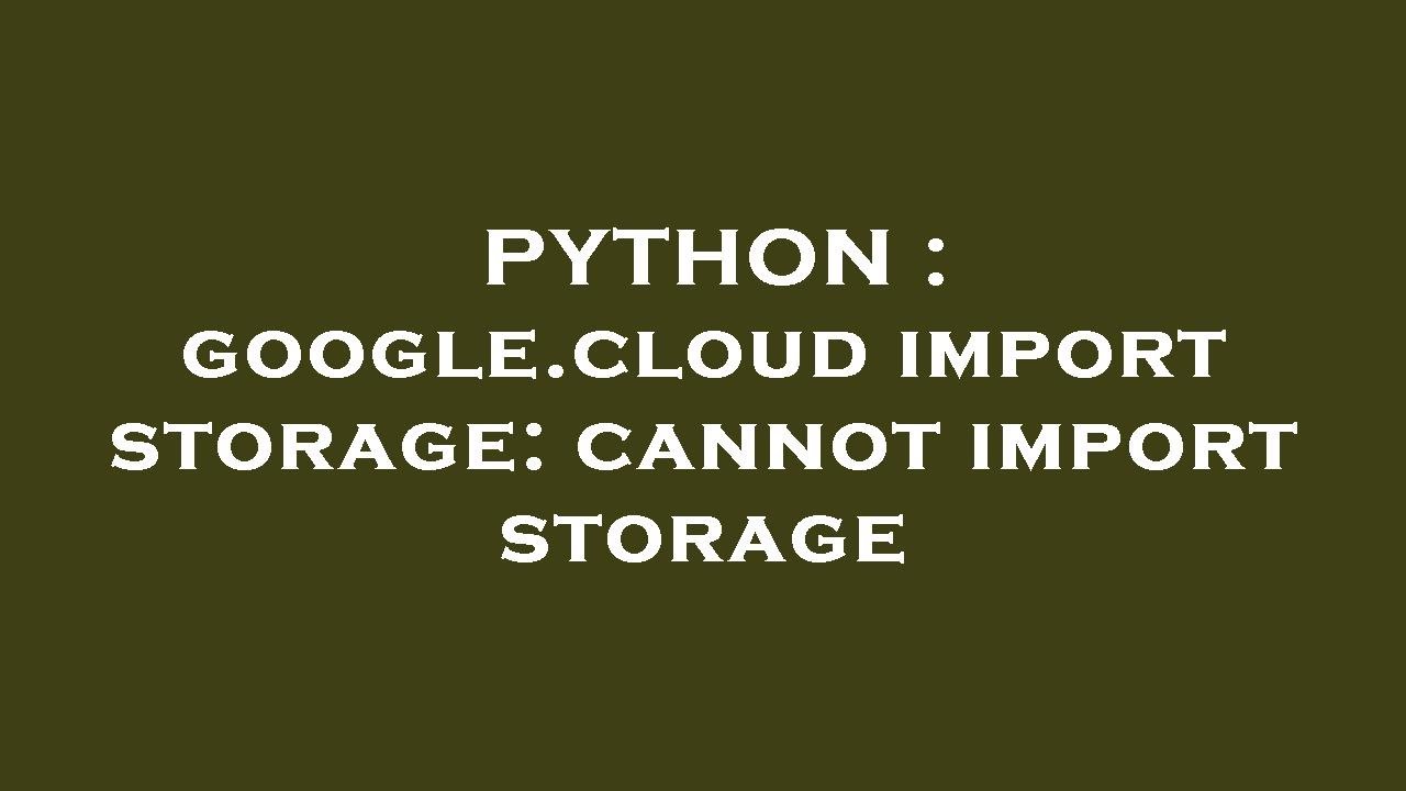 PYTHON : google.cloud import storage: cannot import storage