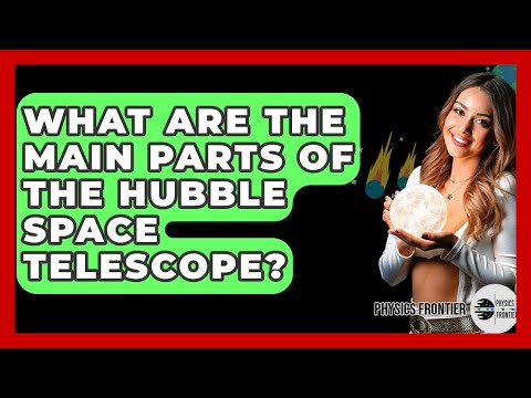What Are The Main Parts Of The Hubble Space Telescope? - Physics Frontier