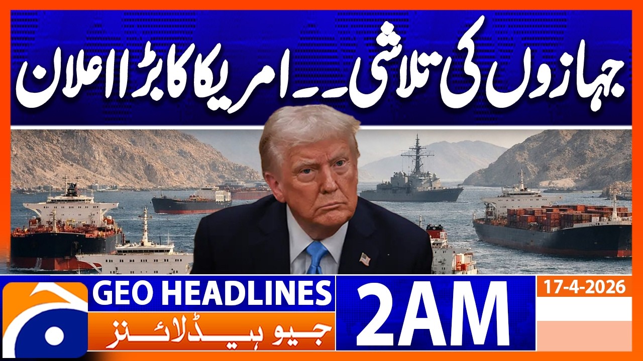 America’s Big Announcement on Ship Searches | Geo News 2 AM Headlines | 17 April 2026