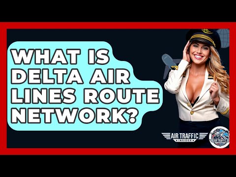What Is Delta Air Lines Route Network? - Air Traffic Insider