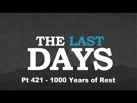 The Last Days Pt 421 - 1000 Years of Rest