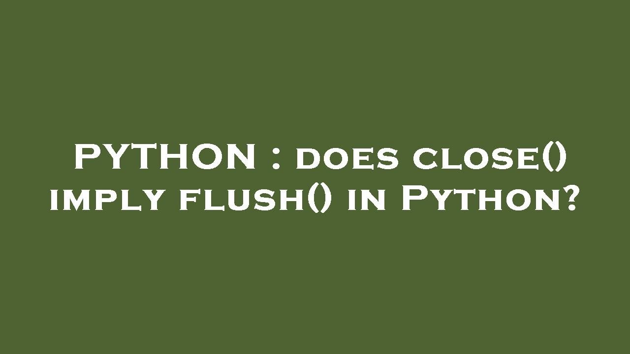 PYTHON : does close() imply flush() in Python?