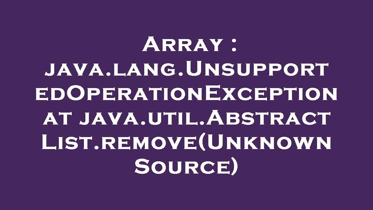 Array : java.lang.UnsupportedOperationException at java.util.AbstractList.remove(Unknown Source)