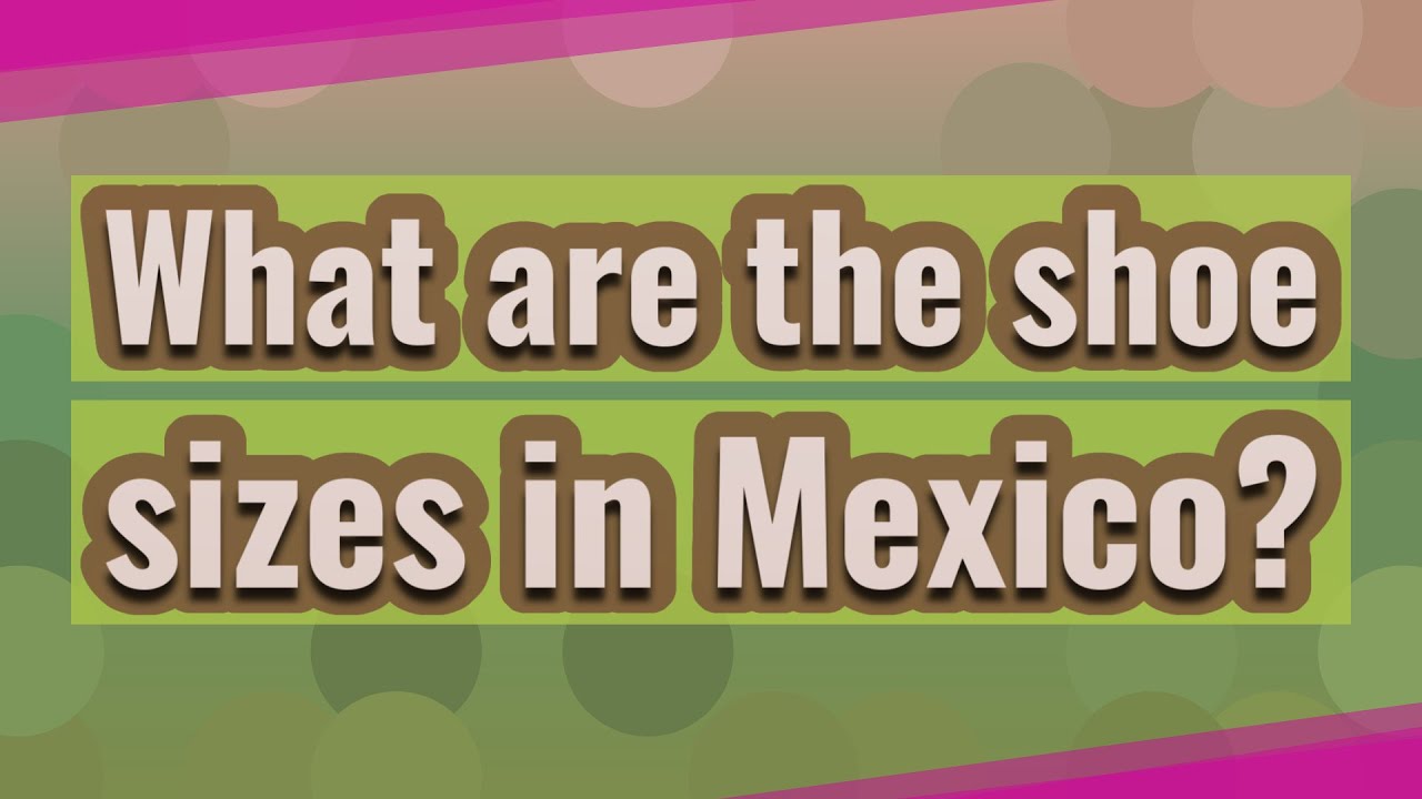 What are the shoe sizes in Mexico?