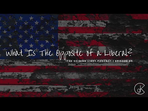 What Is The Opposite of a Liberal? | The Shining Light Podcast #95