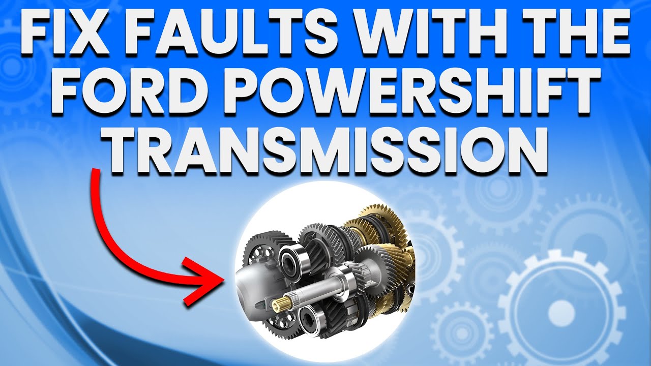 3 Common Faults With The Ford Powershift Transmission: Diagnosis And Solutions