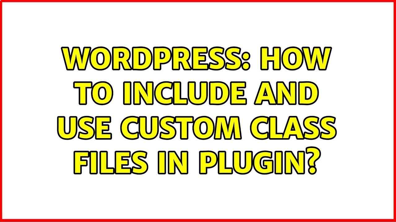 Wordpress: How to include and use custom class files in plugin? (2 Solutions!!)
