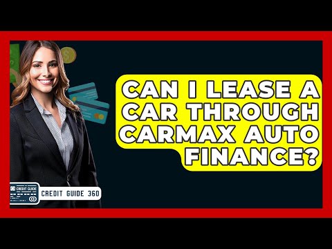 Can I Lease A Car Through CarMax Auto Finance? - CreditGuide360.com