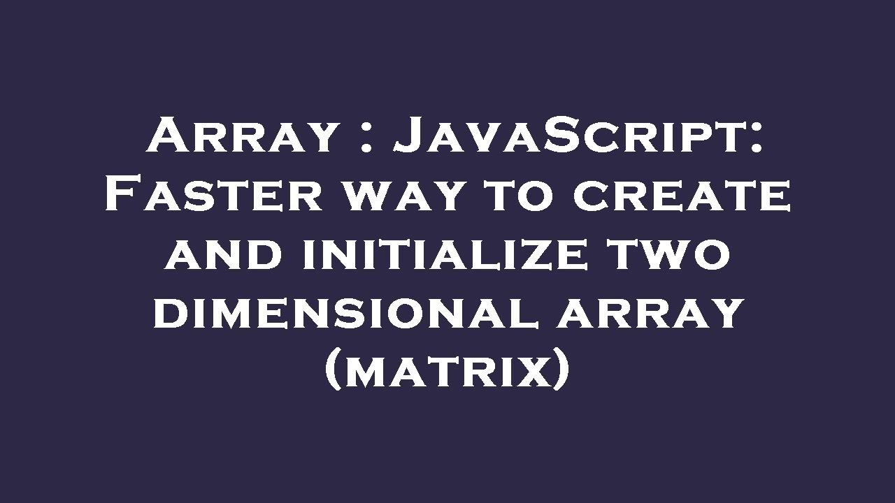 Array : JavaScript: Faster way to create and initialize two dimensional array (matrix)