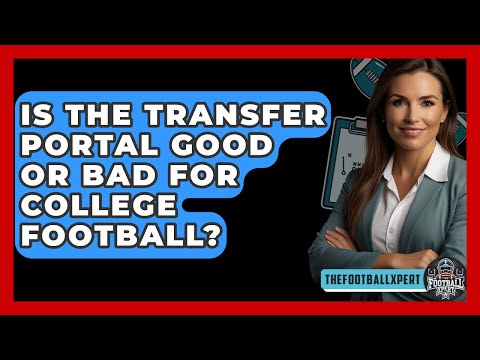 Is The Transfer Portal Good Or Bad For College Football? - The Football Xpert