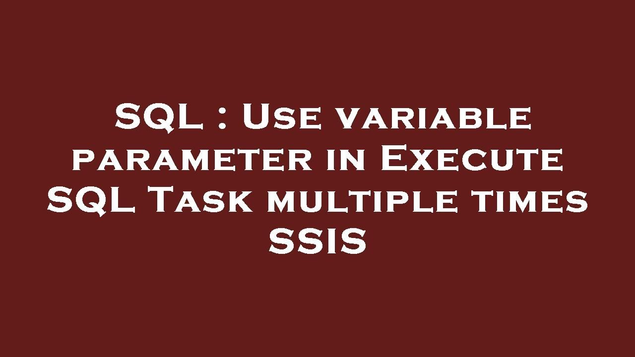 SQL : Use variable parameter in Execute SQL Task multiple times SSIS