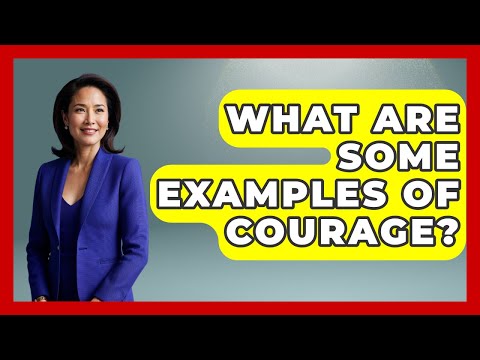 What Are Some Examples Of Courage? - The Ethical Compass