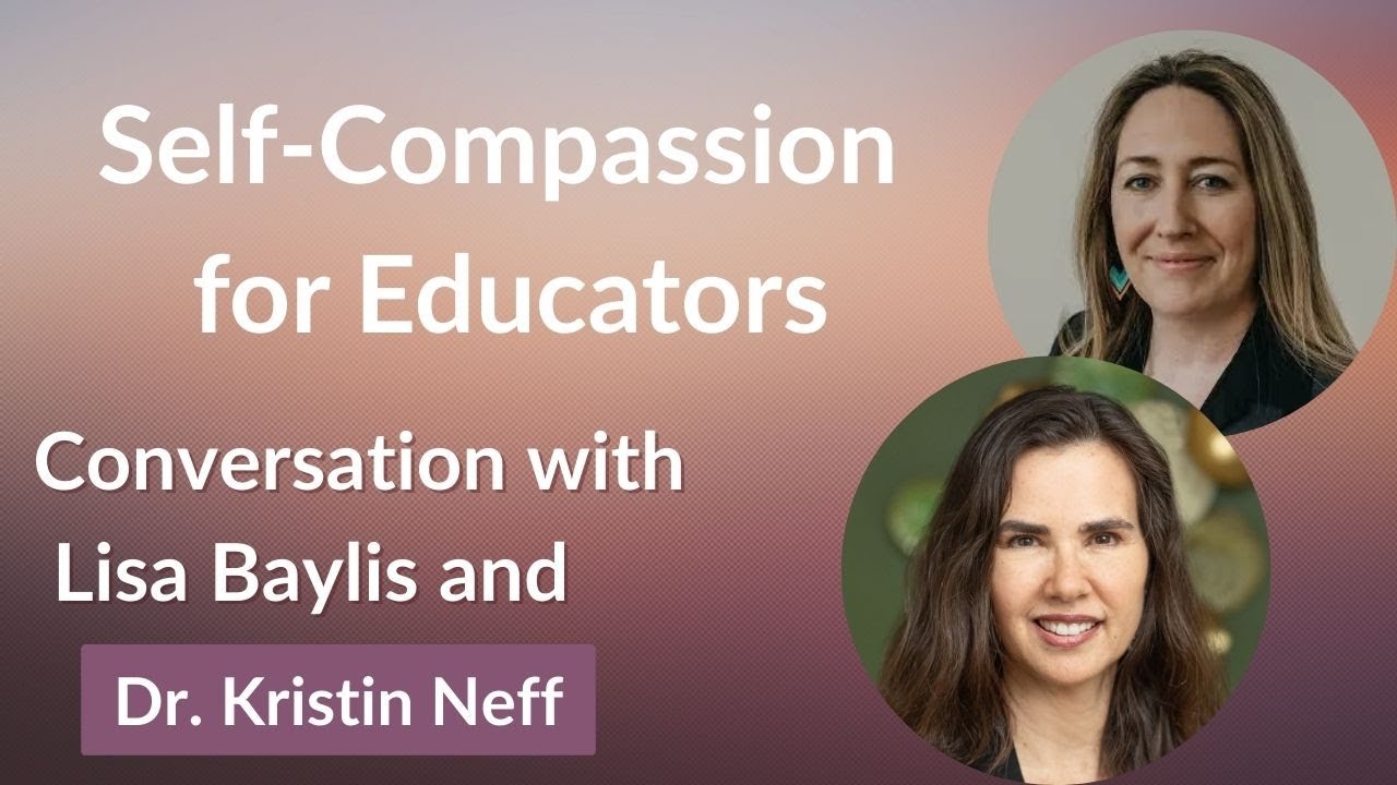 Self-Compassion for Educators: A Conversation with Kristin Neff & Lisa Baylis