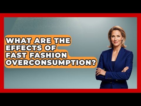 What Are The Effects Of Fast Fashion Overconsumption? - Designer Brands Spotlight