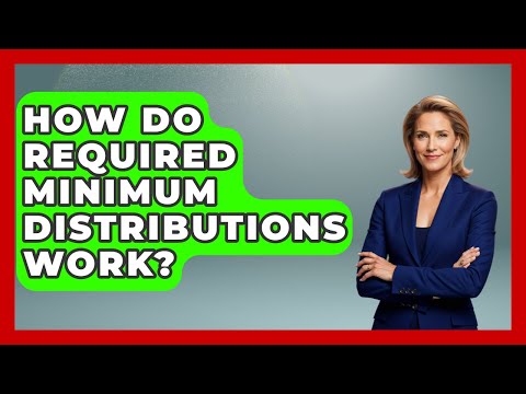 How Do Required Minimum Distributions Work? - Get Retirement Help