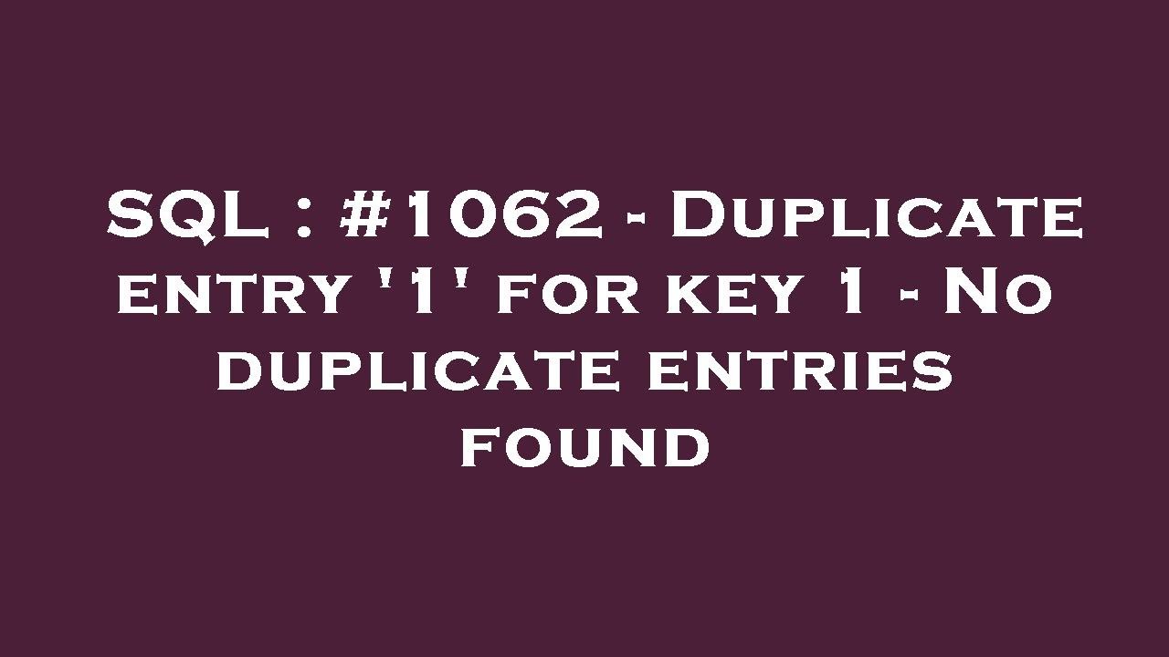 SQL : #1062 - Duplicate entry '1' for key 1 - No duplicate entries found