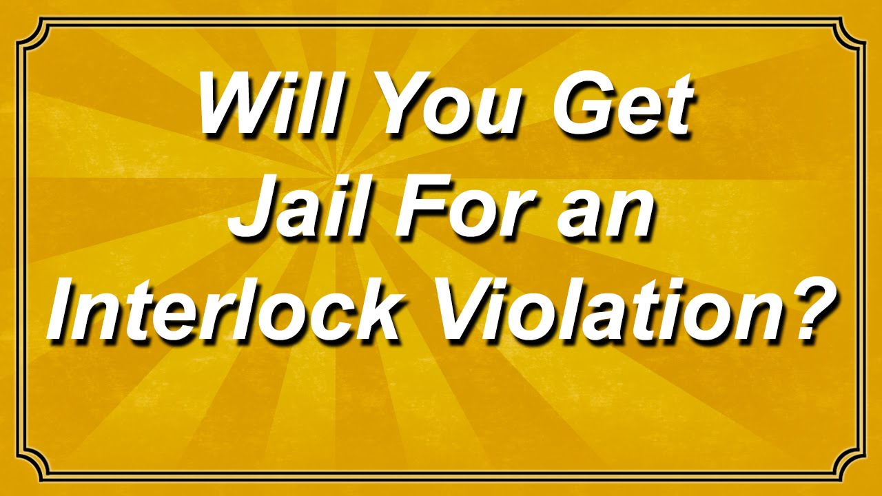 Will You Get Jail for an Interlock Violation?
