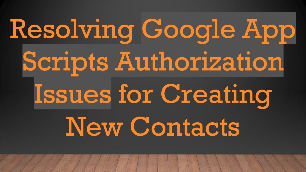 Resolving Google App Scripts Authorization Issues for Creating New Contacts