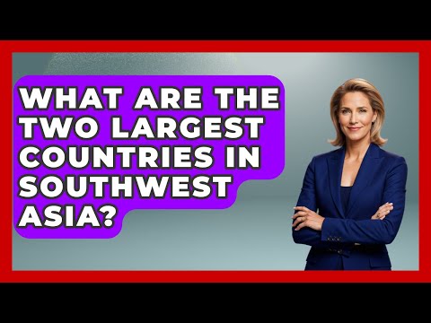 What Are The Two Largest Countries In Southwest Asia? - Understanding Southwest Asia