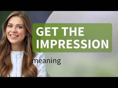 Unraveling the Meaning of "Get the Impression"