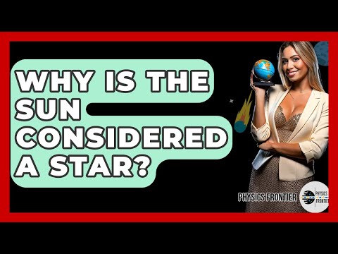 Why Is The Sun Considered A Star? - Physics Frontier
