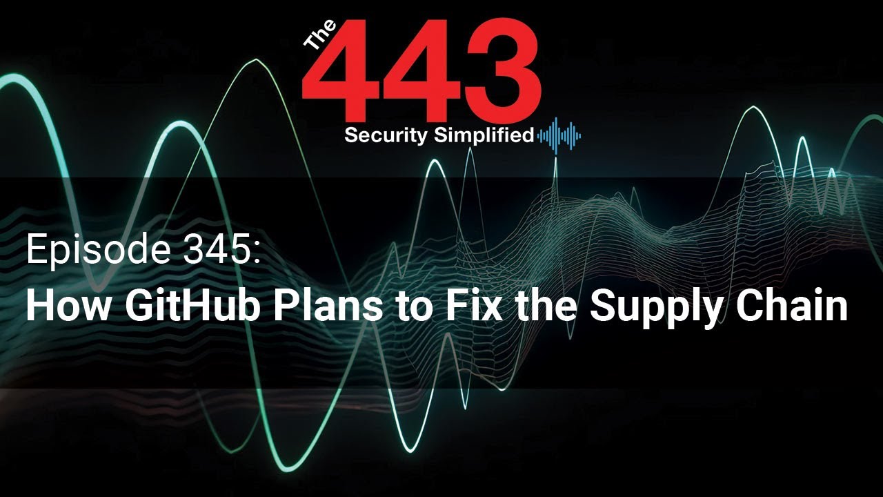 How GitHub Plans to Fix the Supply Chain - The 443 Podcast - Episode 345