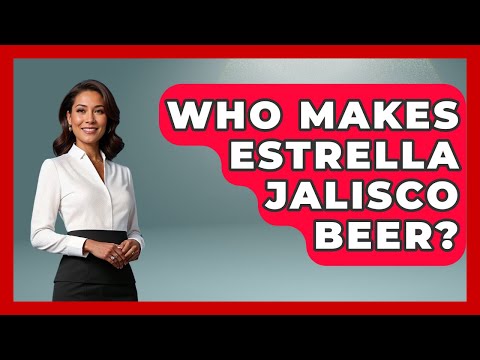 Who Makes Estrella Jalisco Beer? - Magical Mexico Moments