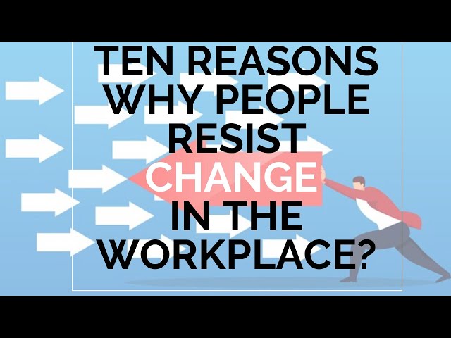 Understanding Resistance to Change in the Workplace: Ten Key Reasons ...