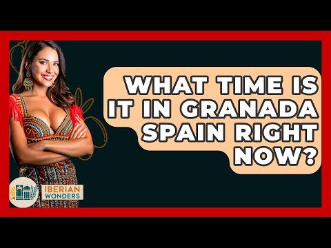 What Time Is It In Granada Spain Right Now? - Iberian Wonders