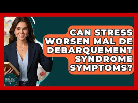 Can Stress Worsen Mal De Debarquement Syndrome Symptoms? - The Disease Encyclopedia
