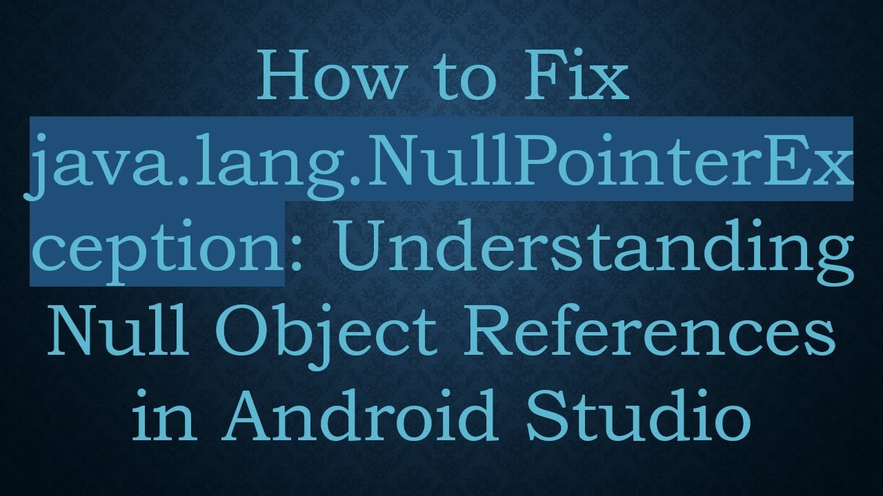 How to Fix java.lang.NullPointerException: Understanding Null Object References in Android Studio