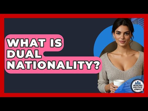 What Is Dual Nationality? - Making Politics Simple