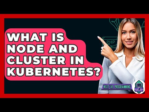 What Is Node And Cluster In Kubernetes? - Next LVL Programming