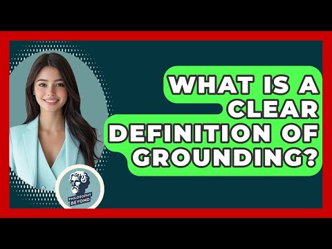 What Is A Clear Definition Of Grounding? - Philosophy Beyond