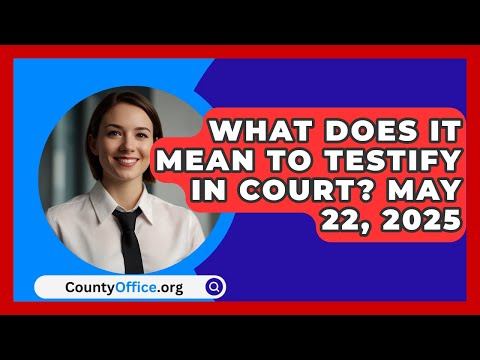 What Does It Mean to Testify in Court? May 22, 2025 | CountyOffice News