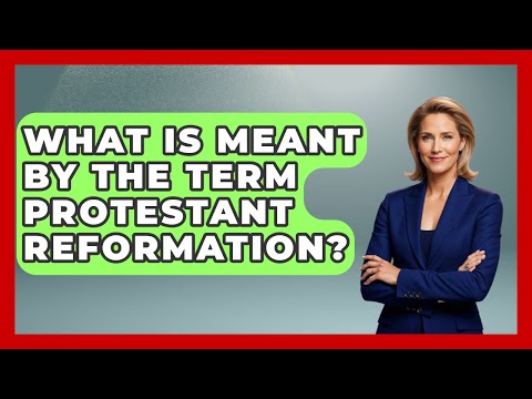 What Is Meant By The Term Protestant Reformation? - Europe Through the Ages