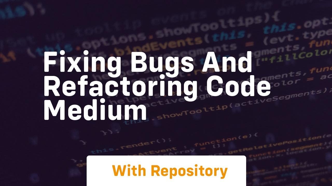 Fixing Bugs and Refactoring Code Medium