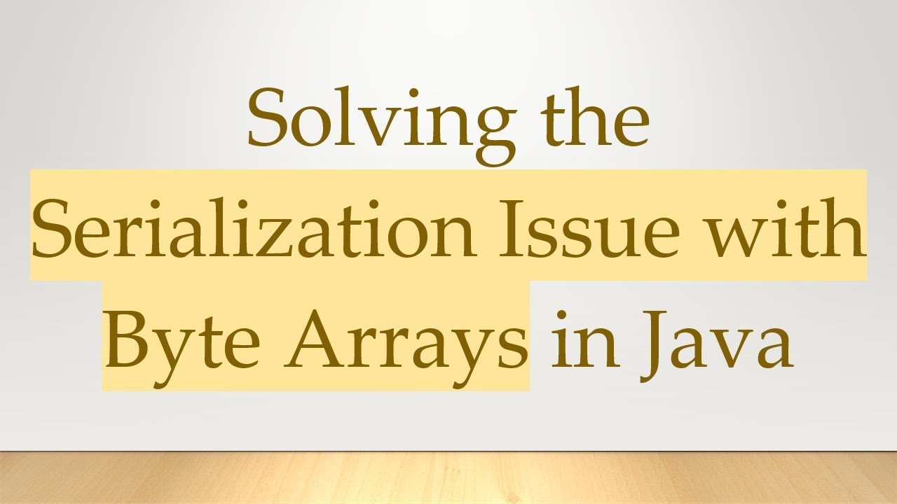 Solving the Serialization Issue with Byte Arrays in Java