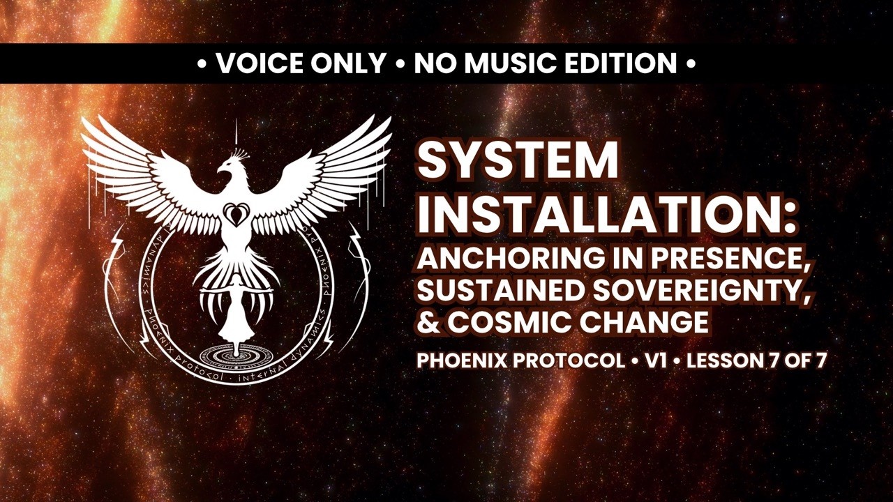 System Installation • Presence • Sovereignty • Cosmic Change (7 of 7) • NO Music • Phoenix Protocol