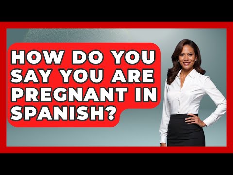 How Do You Say You Are Pregnant In Spanish? - Exploring Southwest Europe