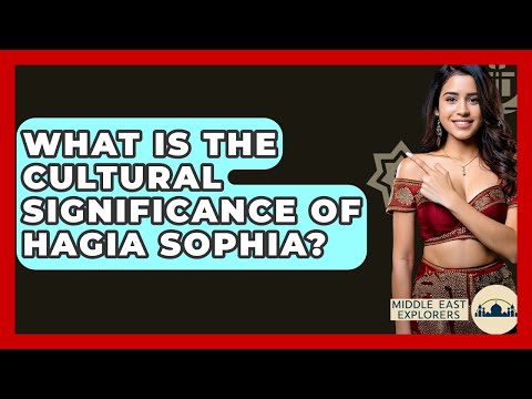 What Is The Cultural Significance Of Hagia Sophia? - Middle East Explorers