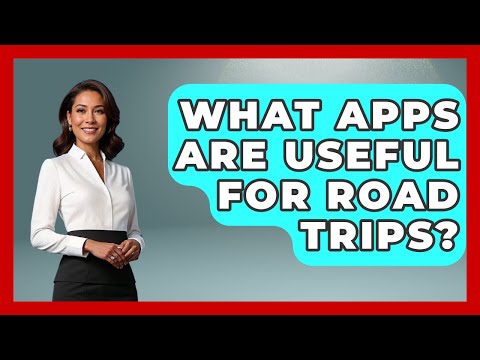 What Apps Are Useful For Road Trips? - Travel With A Backpack