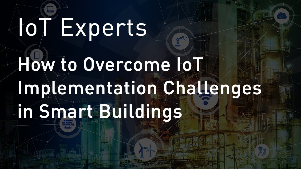 IoT Experts: How to Overcome IoT Implementation Challenges in Smart Buildings