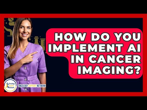 How Do You Implement AI In Cancer Imaging? - Oncology Support Network