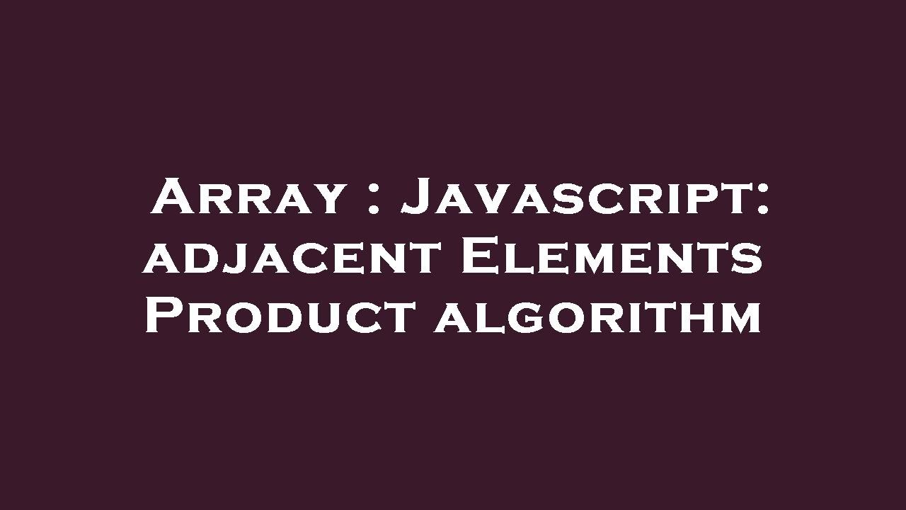 Array : Javascript: adjacent Elements Product algorithm