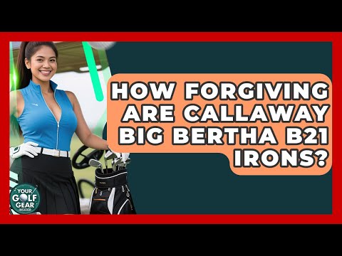 How Forgiving Are Callaway Big Bertha B21 Irons? - Your Golf Gear Insider