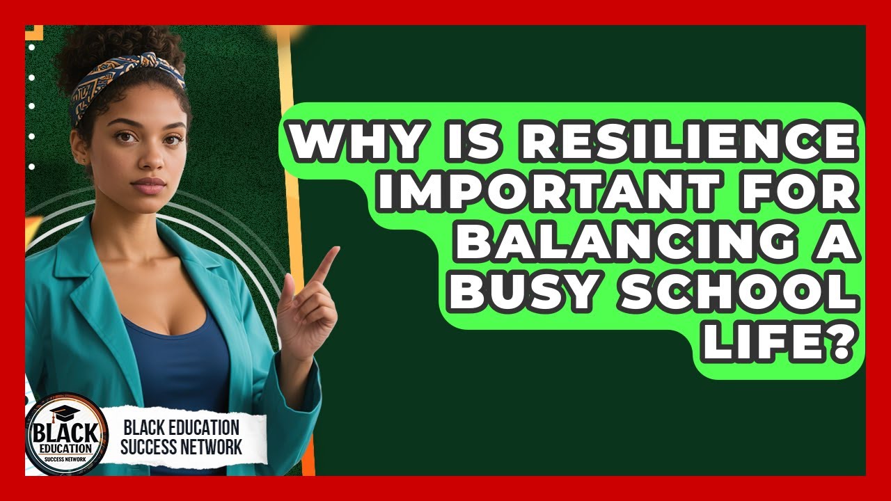 Why Is Resilience Important For Balancing A Busy School Life? - Black Education Success Network
