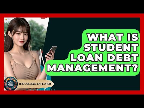 What Is Student Loan Debt Management? - The College Explorer
